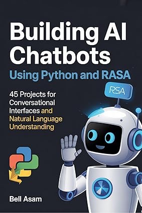 Building AI Chatbots Using Python and Rasa: 45 Projects for Conversational Interfaces and ...
