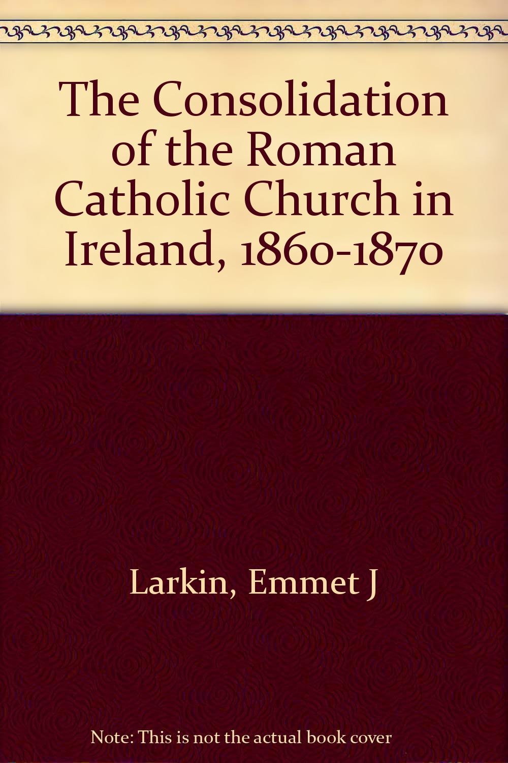 The Consolidation of the Roman Catholic Church in Ireland, 1860-1870 ...