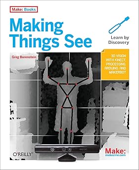 Making Things See: 3D vision with Kinect, Processing, Arduino, and MakerBot (Make: Books ...