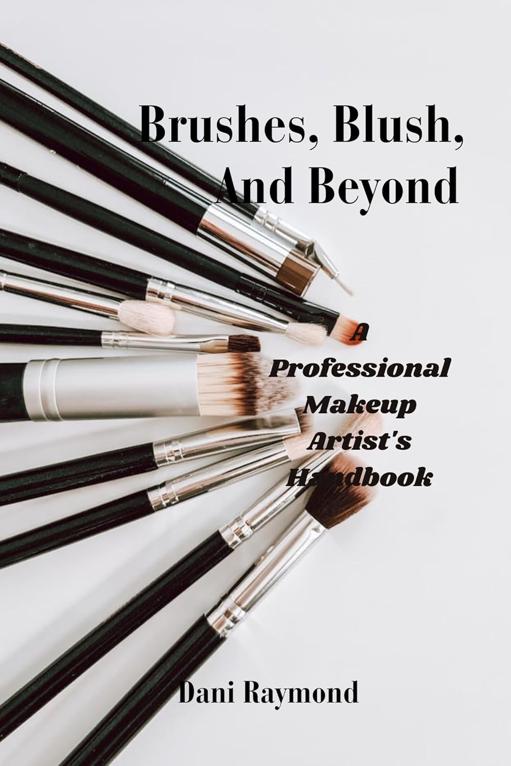 Brushes, Blush and Beyond: A Professional Makeup Artist's Handbook ...
