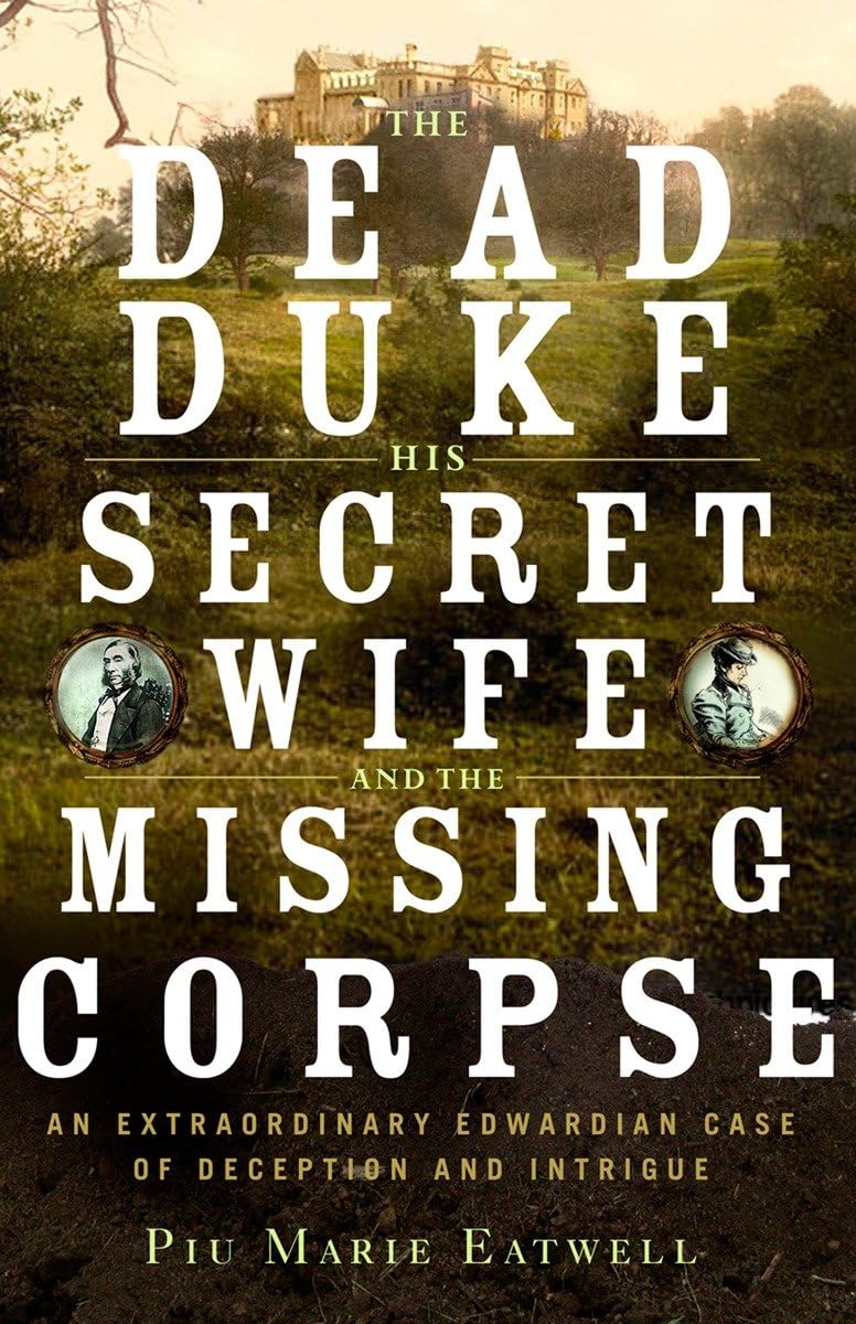The Dead Duke, His Secret Wife, and the Missing Corpse: An ...
