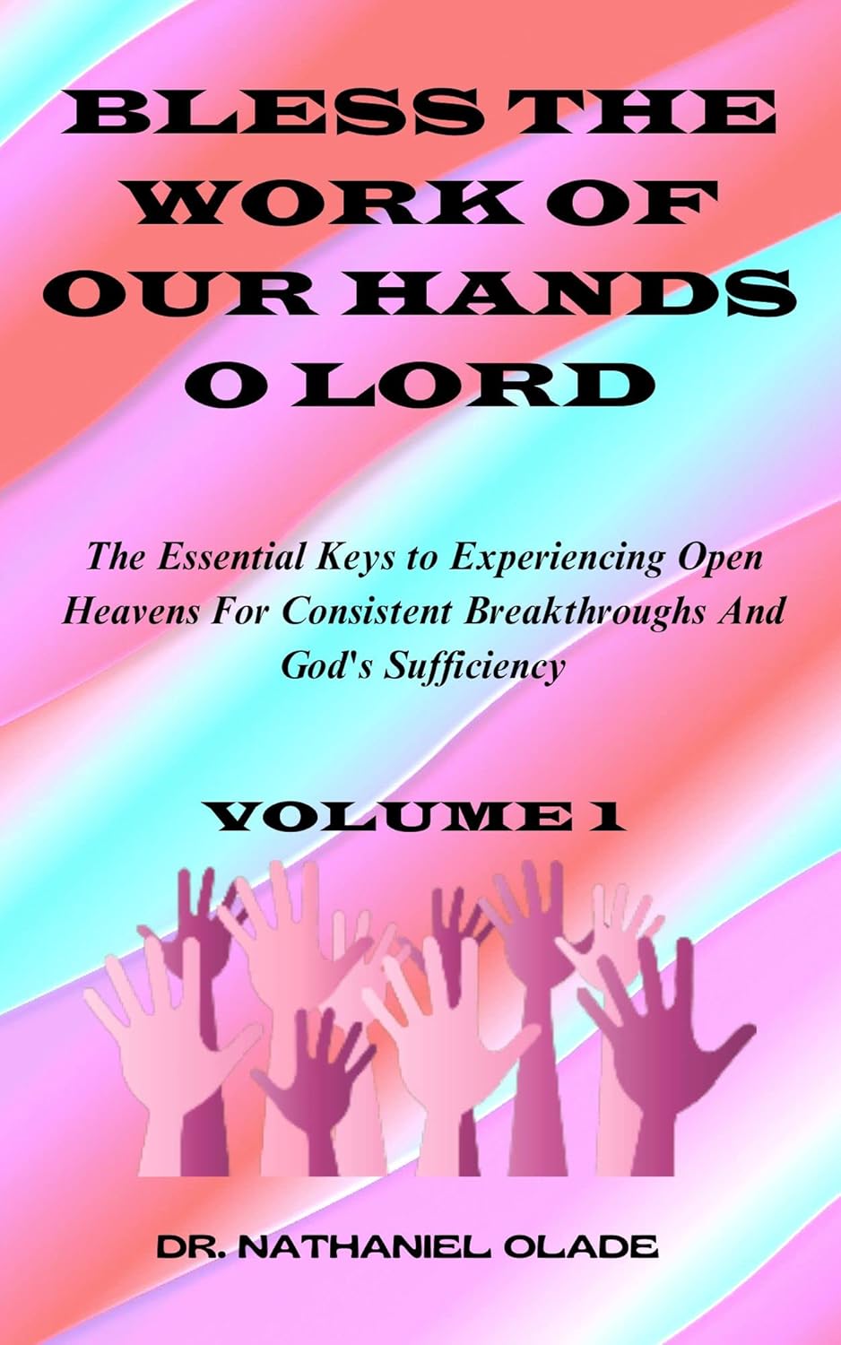 Bless The Work Of Our Hands O Lord: The Essential Keys to Experiencing ...