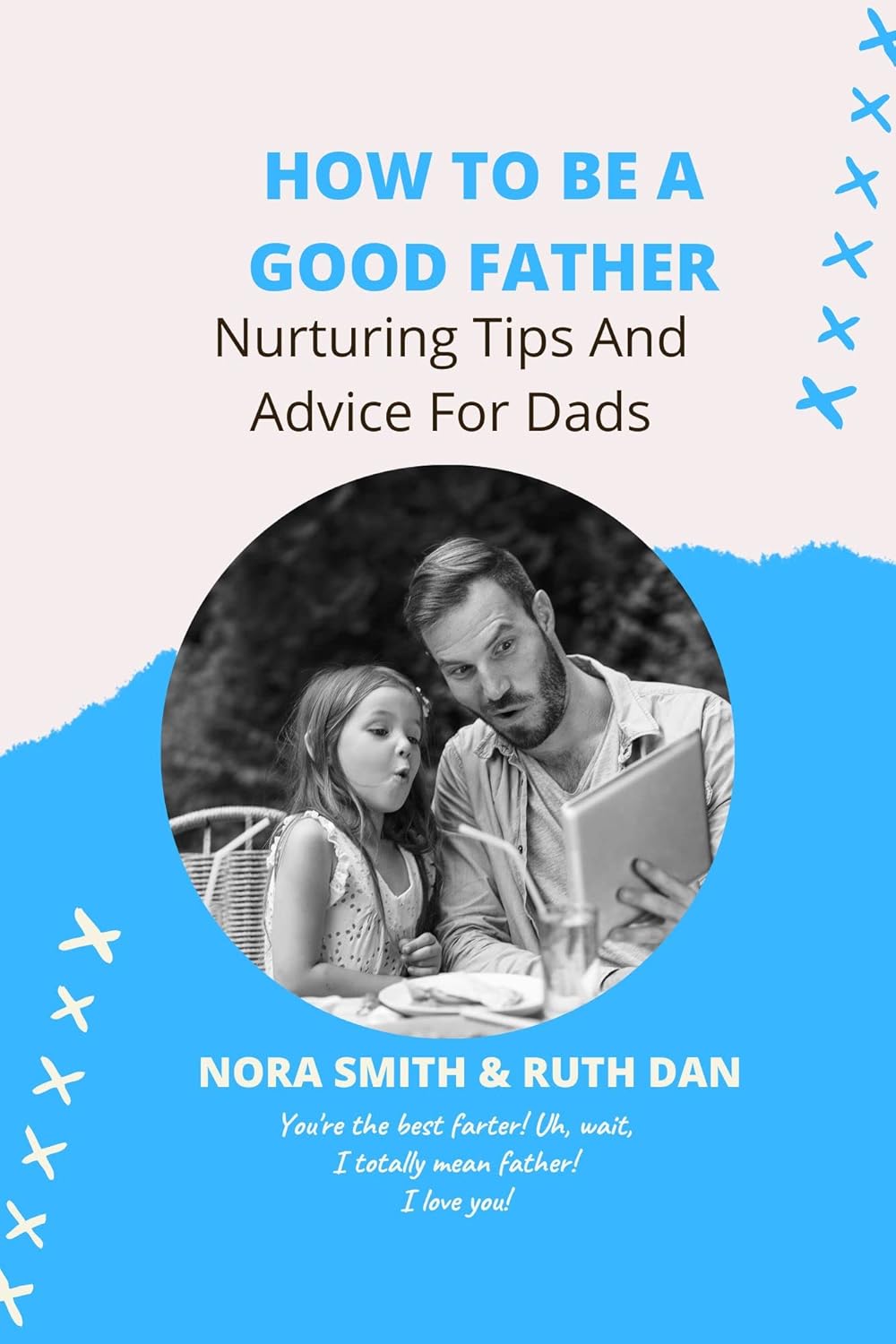 How to be a good father: Nurturing Tips And Advice For Dads eBook ...