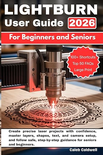 Lightburn User Guide For Beginners and Seniors: Create precise laser projects with confidence ...