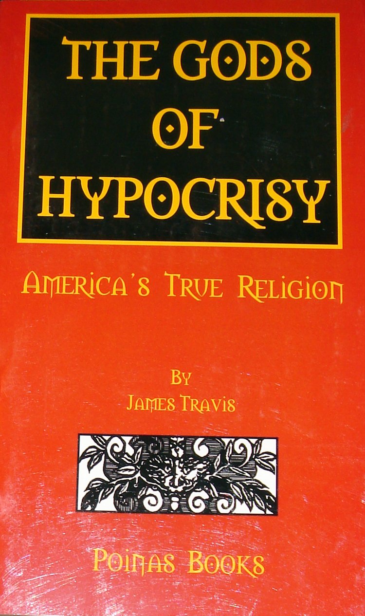The Gods of Hypocrisy, America's True Religion: Travis, James ...