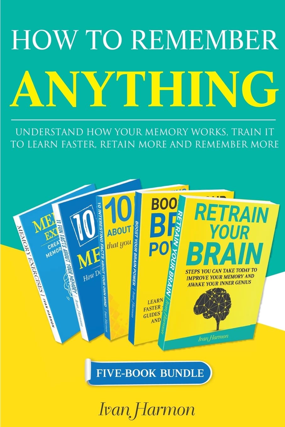 How to Remember Anything: Understand How Your Memory Works; Train It to ...