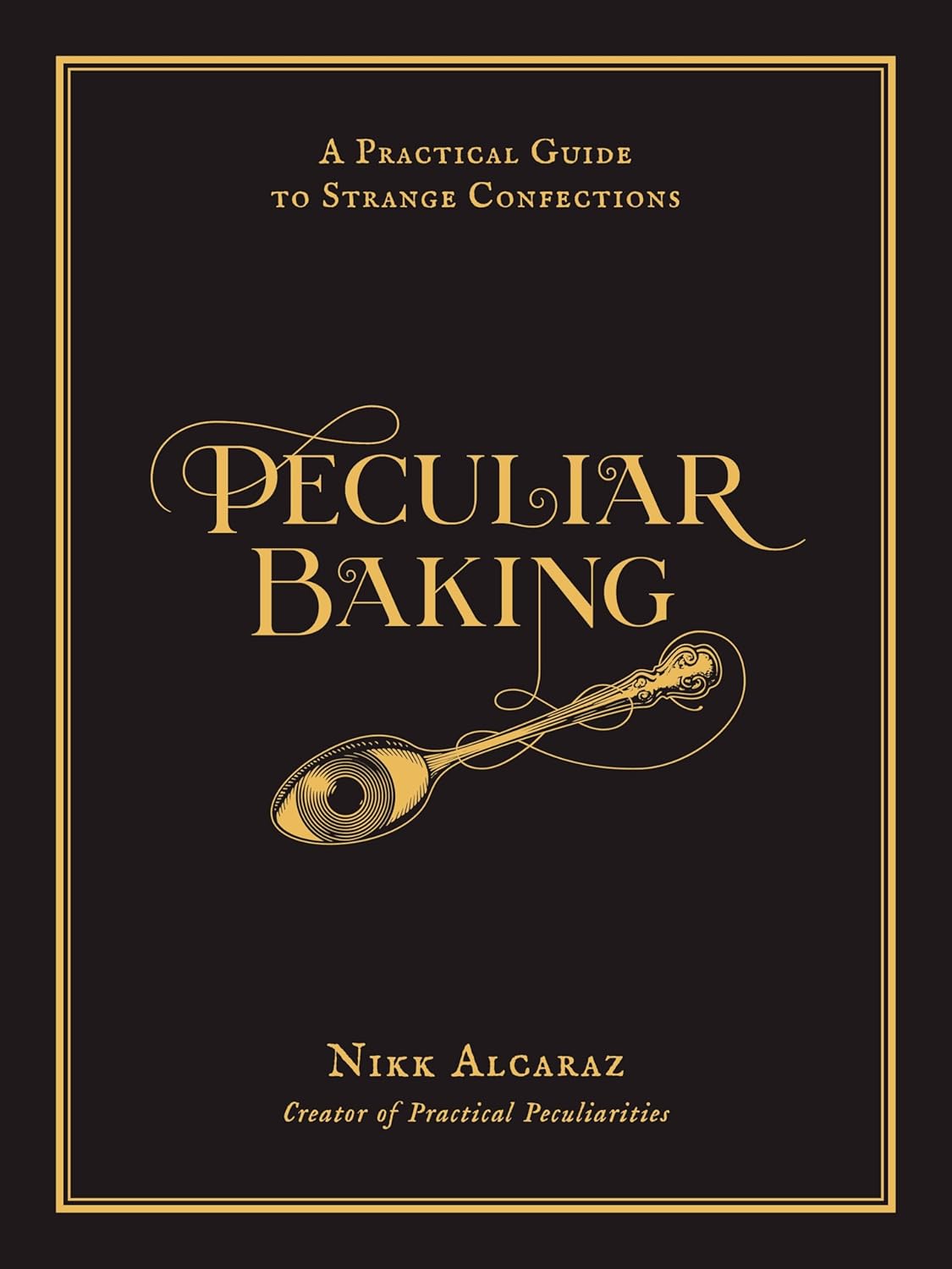 Peculiar Baking: A Practical Guide to Strange Confections: Alcaraz ...