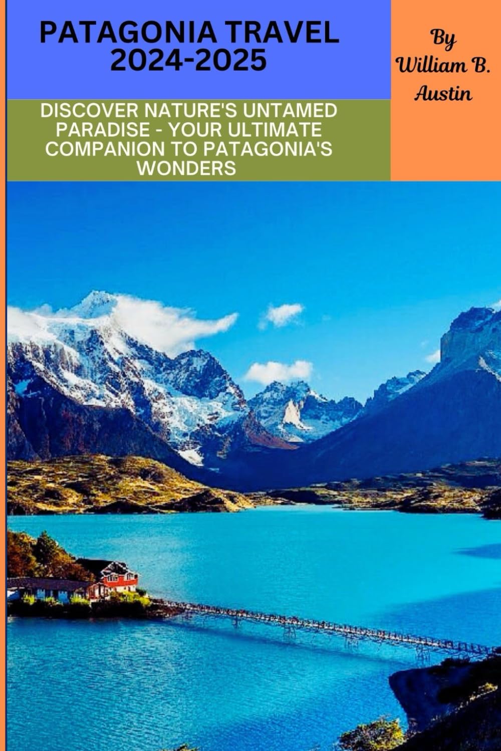 PATAGONIA TRAVEL GUIDE 2024-2025: Discover Nature's Untamed Paradise ...