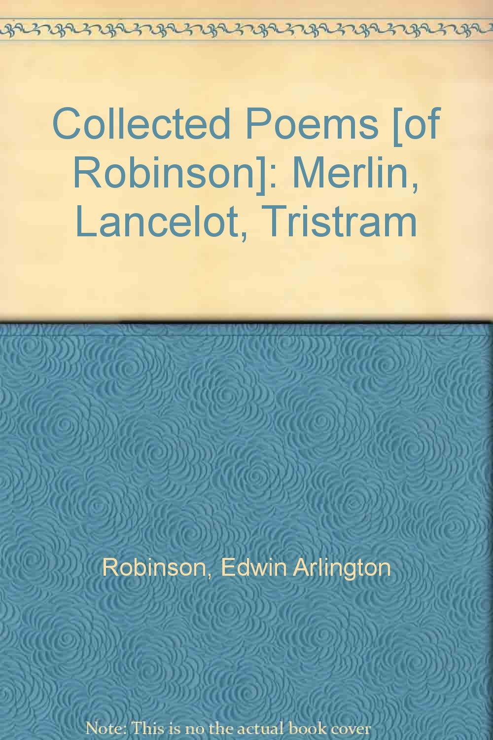 Collected Poems [of Robinson]: Merlin, Lancelot, Tristram: Edwin ...