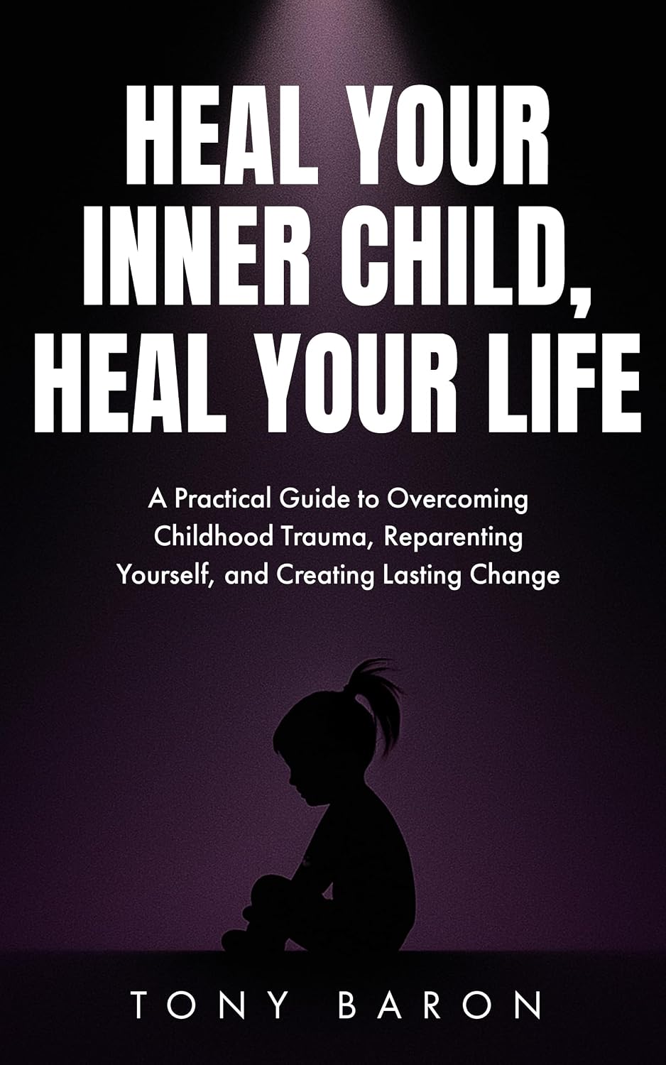 Heal Your Inner Child, Heal Your Life: A Practical Guide to Overcoming ...
