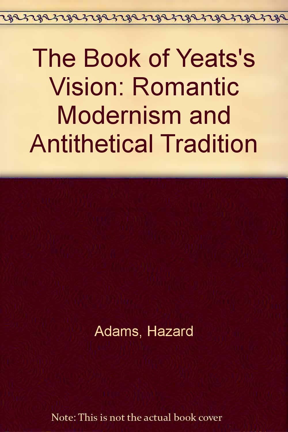 The Book of Yeats's Vision: Romantic Modernism and Antithetical ...