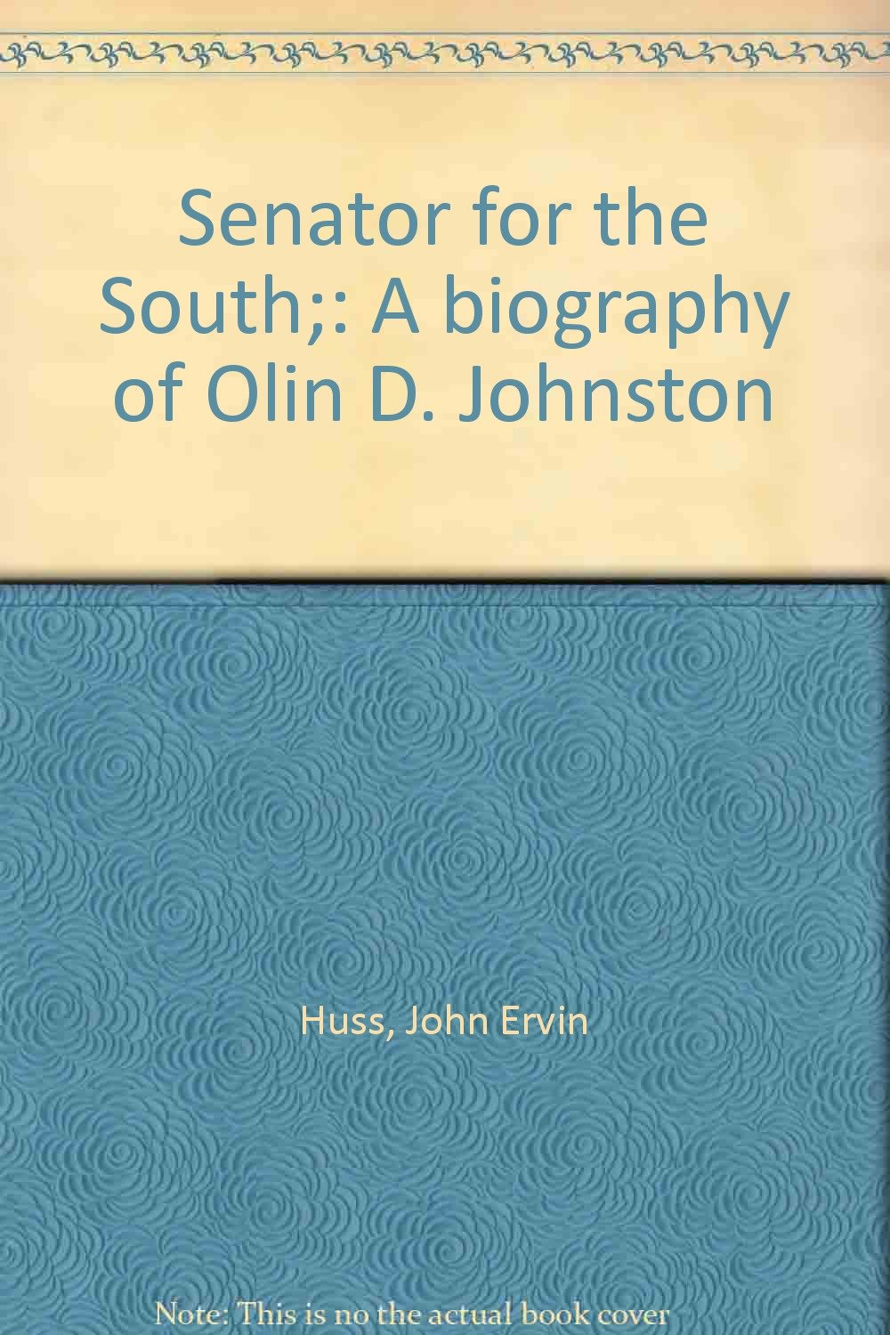 Senator for the South;: A biography of Olin D. Johnston: Huss, John Ervin: Amazon.com: Books