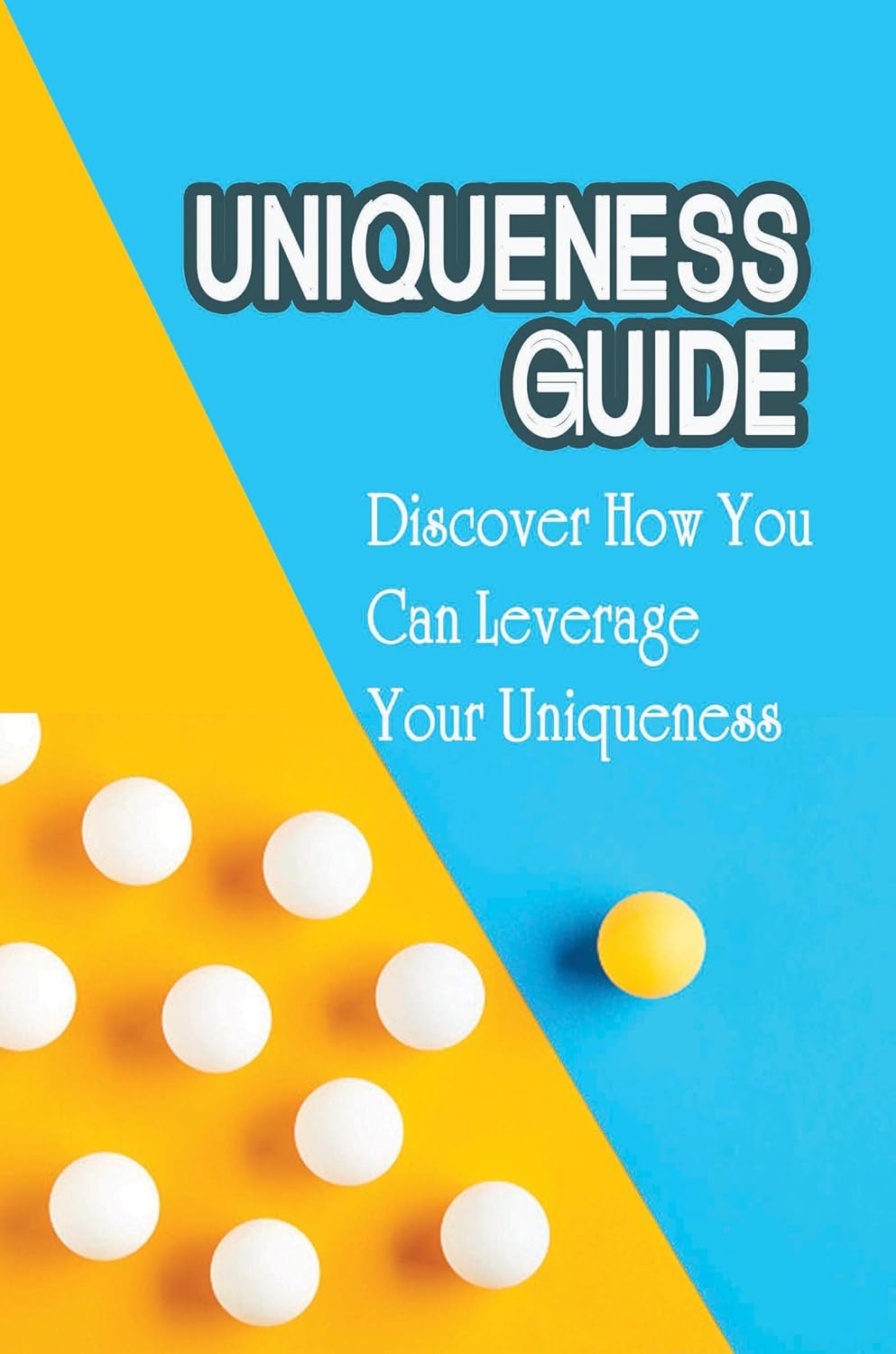 Uniqueness Guide: Discover How You Can Leverage Your Uniqueness ...