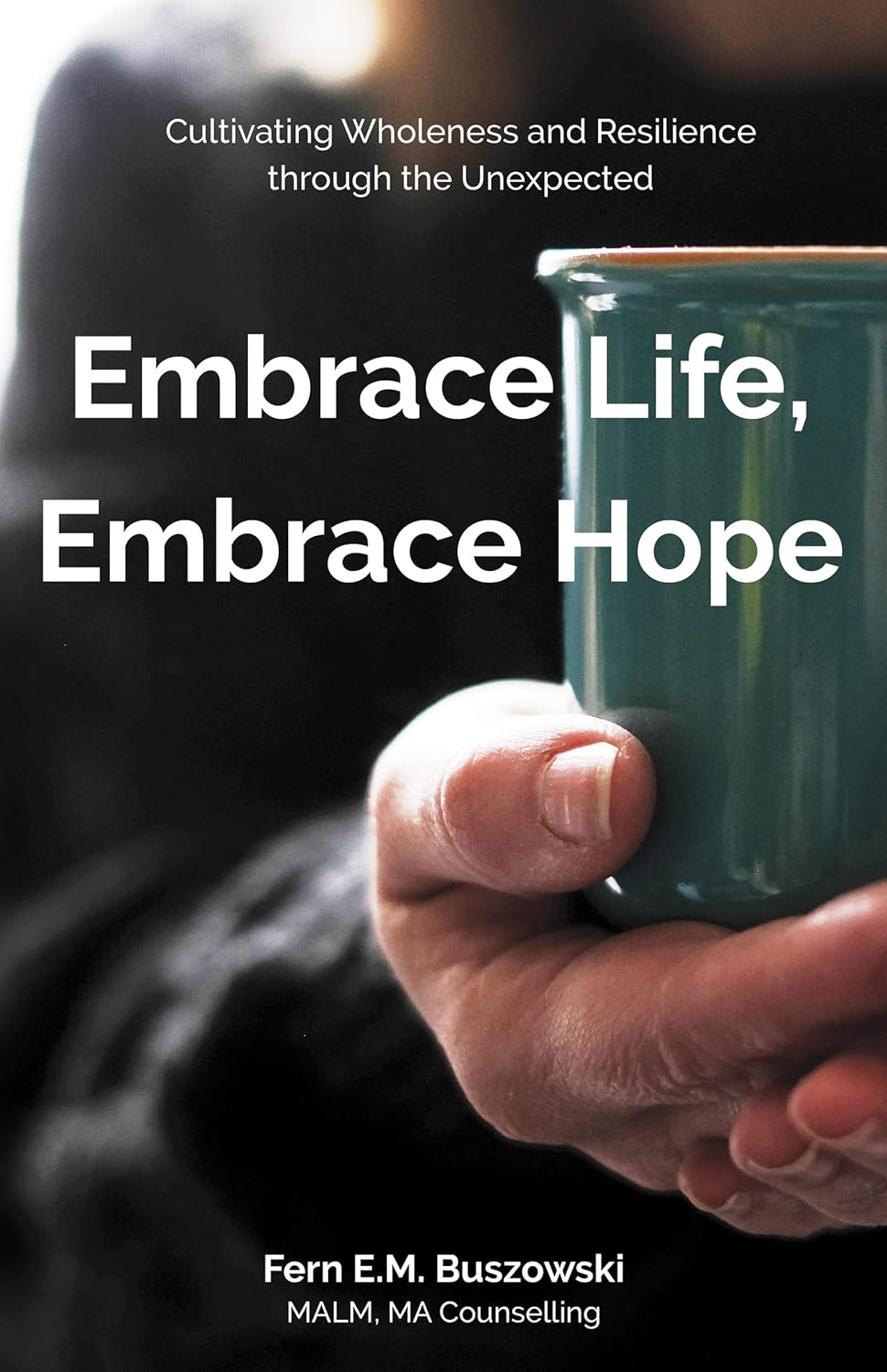Embrace Life, Embrace Hope: Cultivating Wholeness and Resilience ...