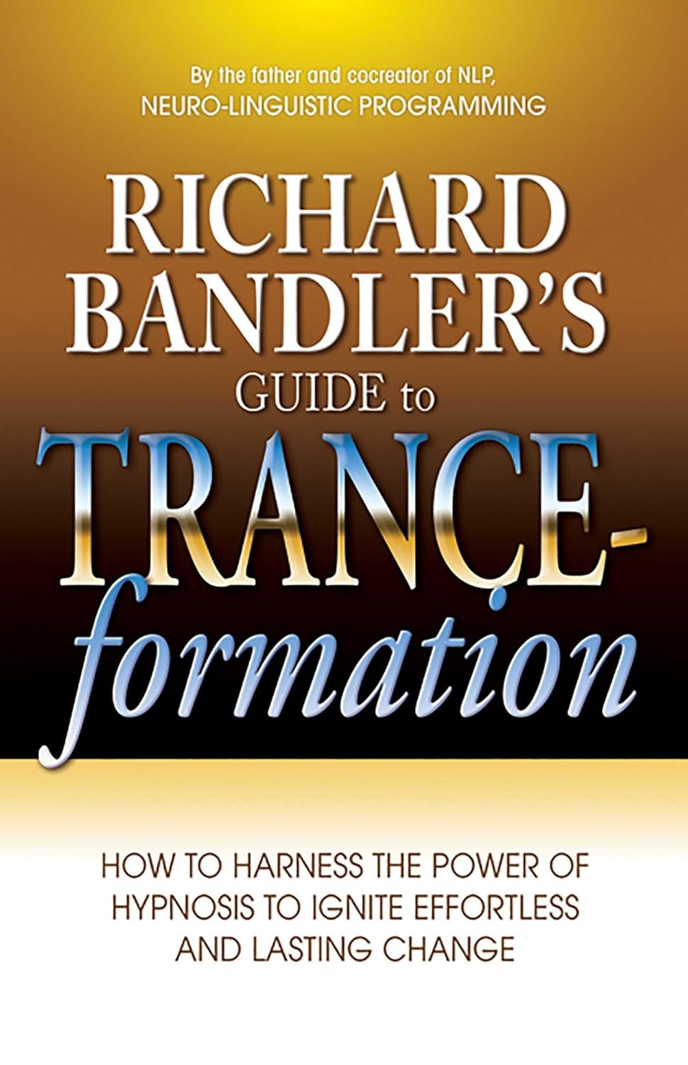 Richard Bandler's Guide to Trance-Formation: How to Harness the Power ...