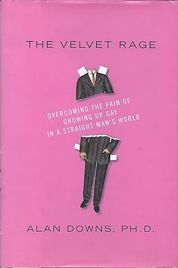 The Velvet Rage: Overcoming the Pain of Growing Up Gay in a Straight ...