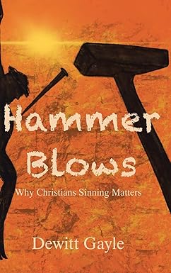 Hammer Blows: Why Christians Sinning Matters: Gayle, DeWitt: 9798888328804: Amazon.com: Books