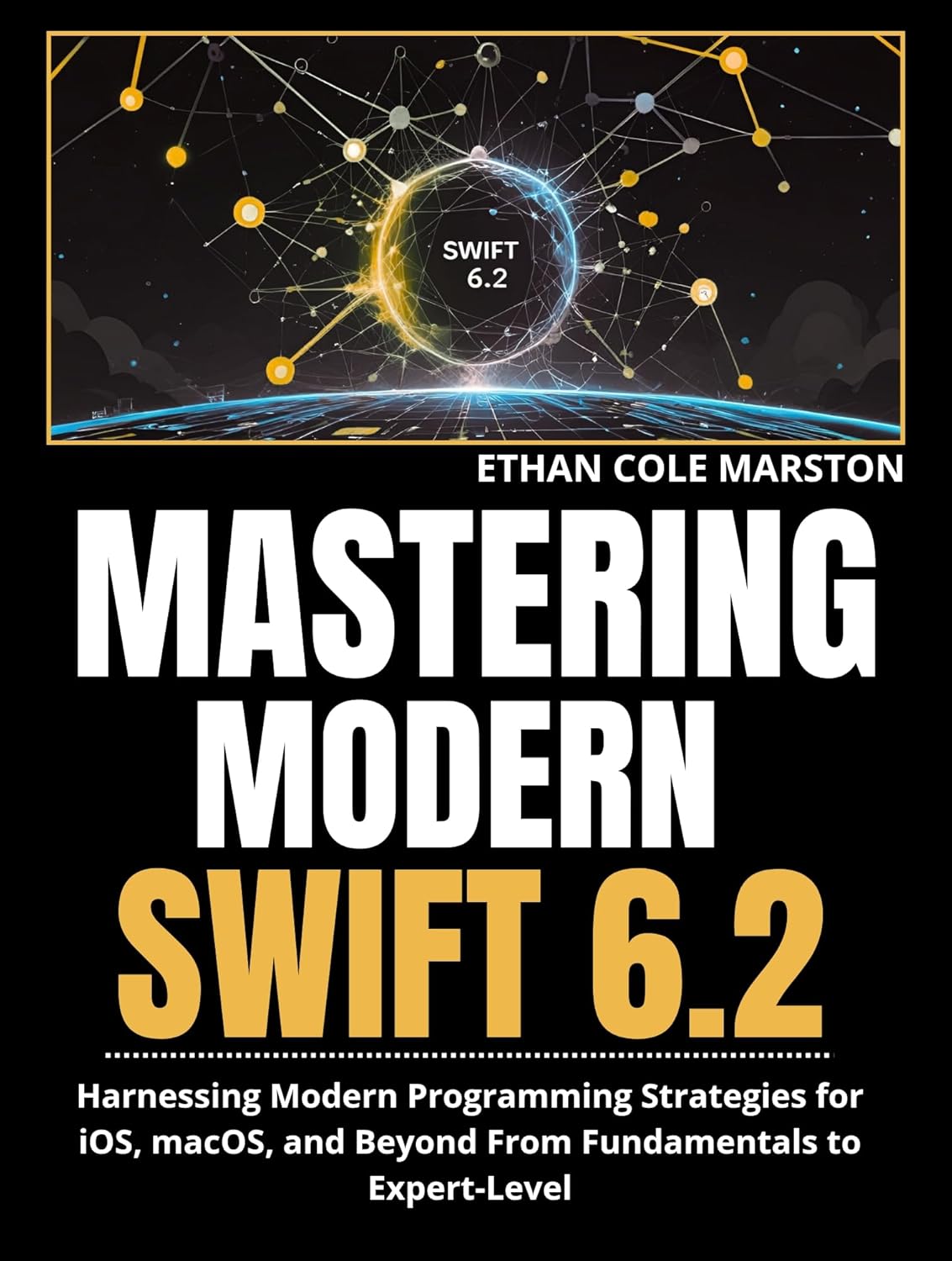 MASTERING MODERN SWIFT 6.2: Harnessing Modern Programming Strategies for iOS, macOS, and Beyond ...