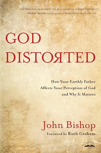 God Distorted: How Your Earthly Father Affects Your Perception of God ...