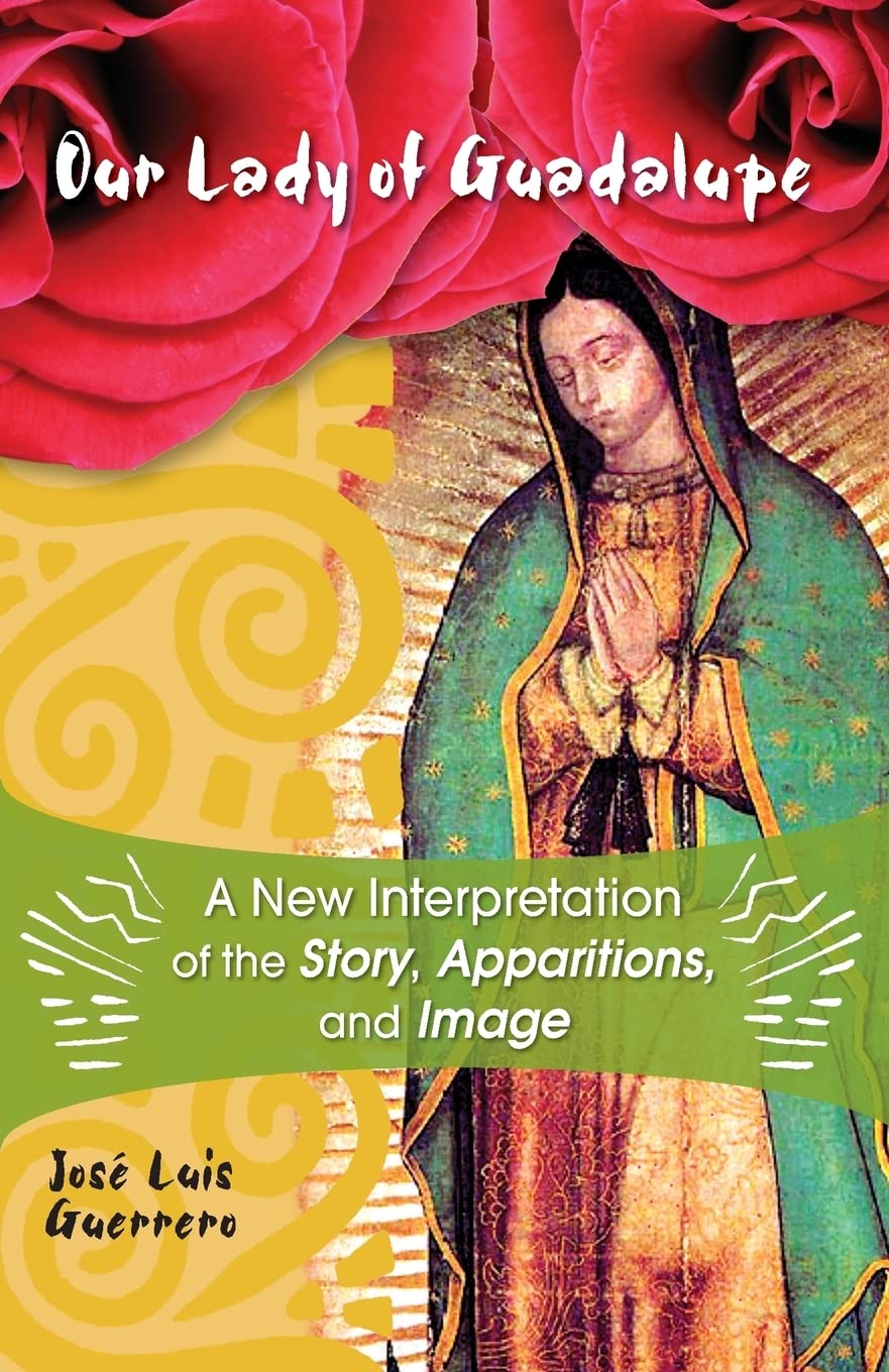 Our Lady of Guadalupe: A New Interpretation of the Story, Apparitions ...
