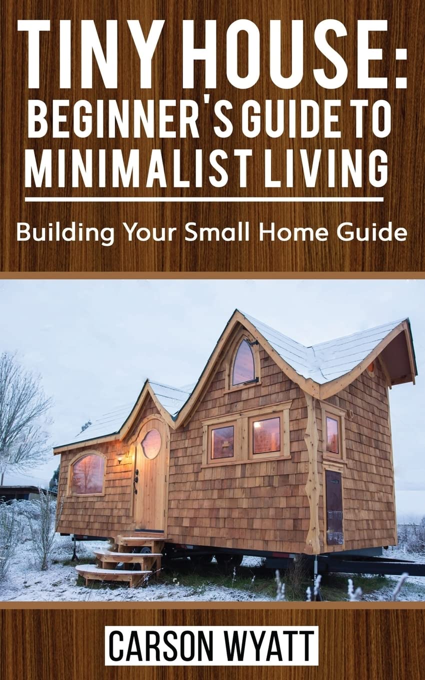 Tiny House: Beginner's Guide to Minimalist Living: Building Your Small ...