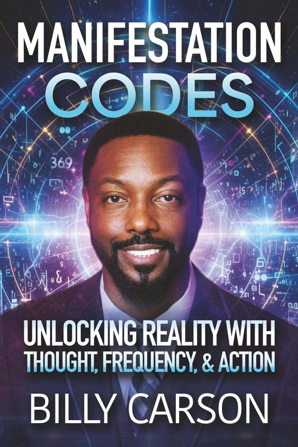 MANIFESTATION CODES: UNLOCKING REALITY WITH THOUGHT, FREQUENCY, AND ACTION: Carson, Billy ...