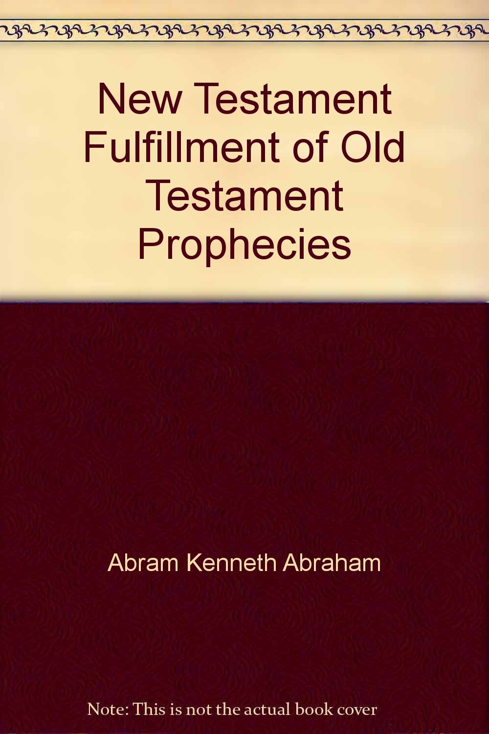 New Testament Fulfillment of Old Testament Prophecies: Abram Kenneth ...