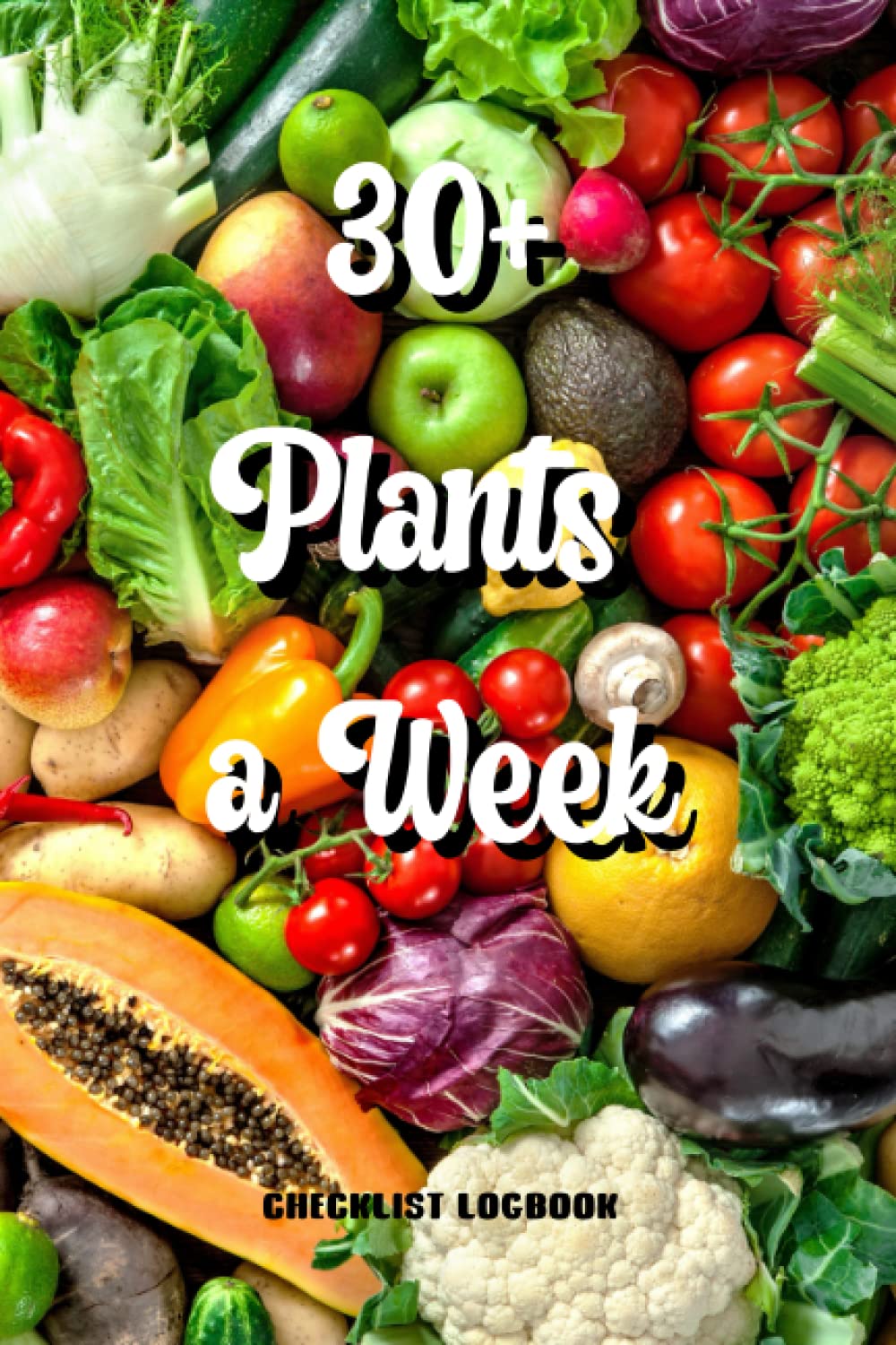 30+ Plants a Week Checklist Logbook: Healthy Diet Fiber Fueled Plant ...