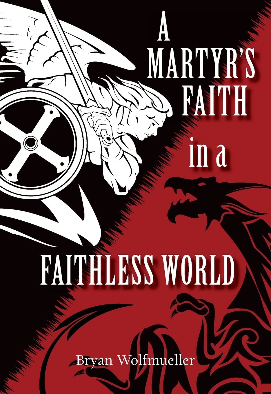 A Martyr's Faith in a Faithless World: Wolfmueller, Bryan ...