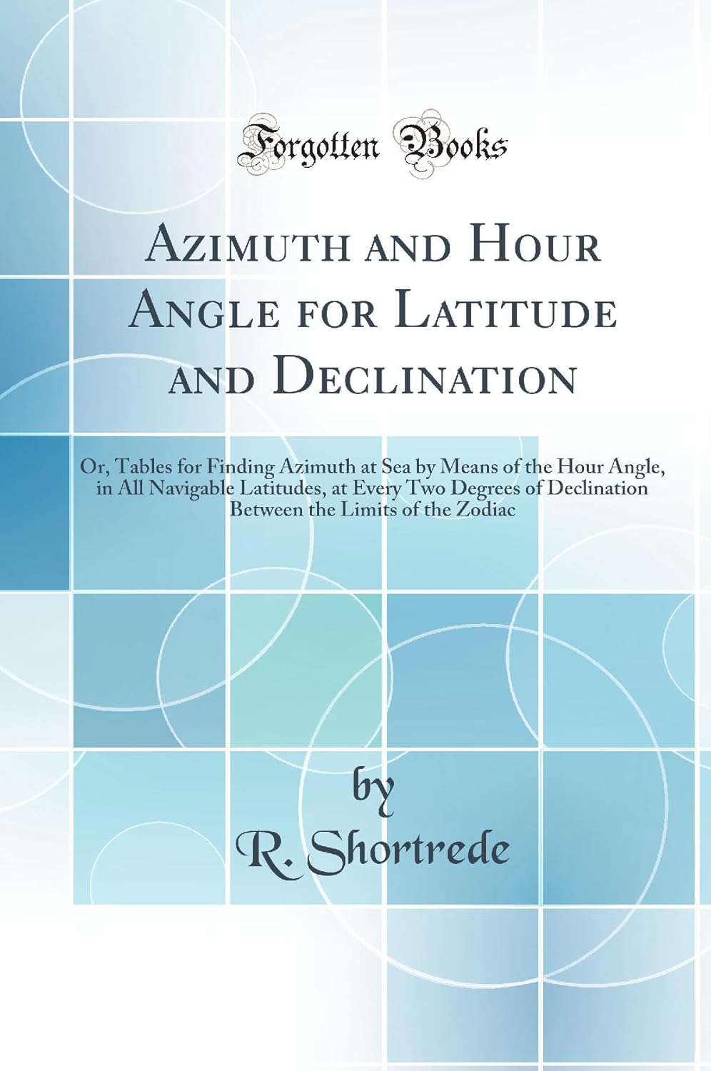 Azimuth and Hour Angle for Latitude and Declination: Or, Tables for ...