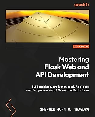Mastering Flask Web and API Development: Build and deploy production-ready Flask apps seamlessly ...