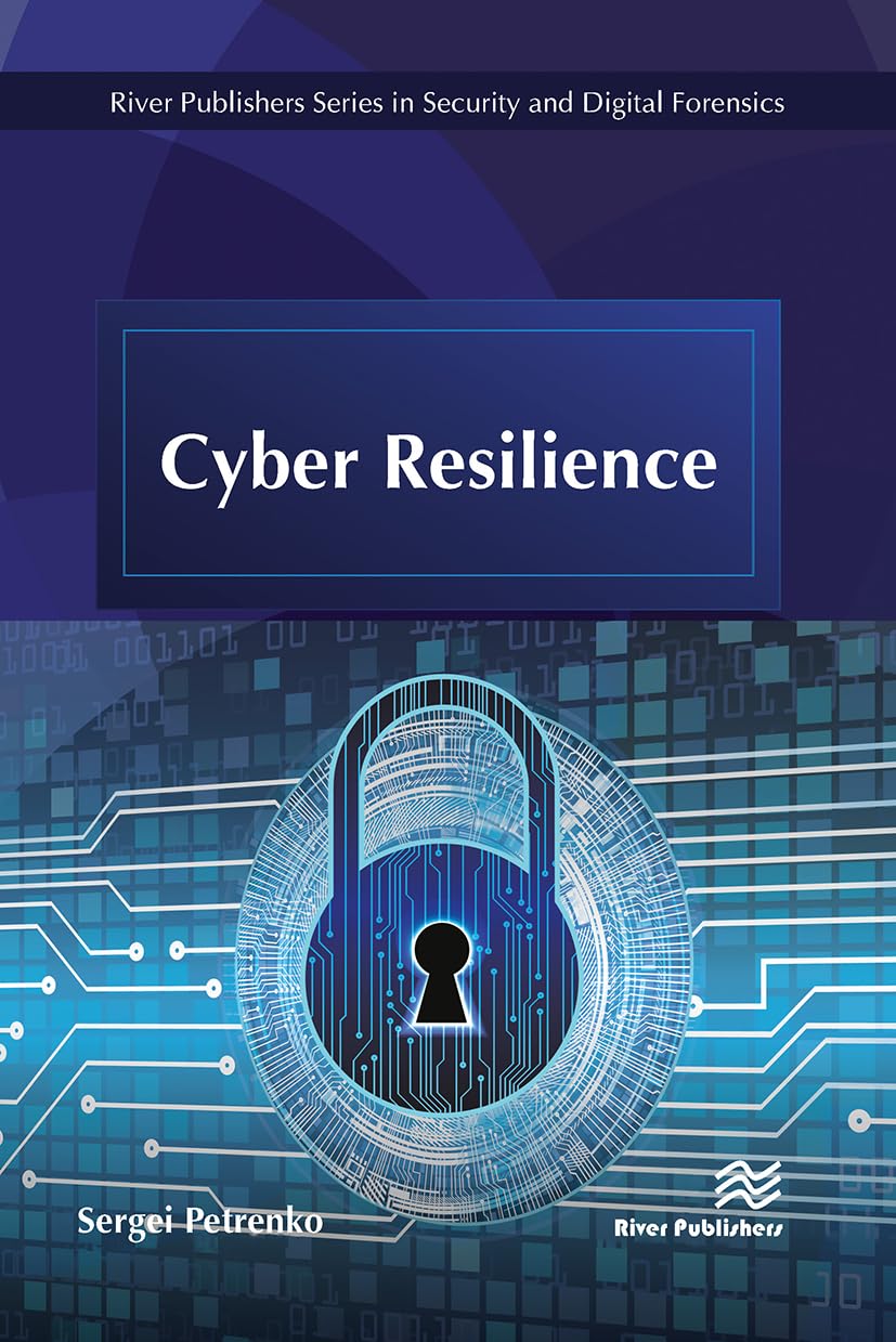 Cyber Resilience (River Publishers Series in Security and Digital Forensics): Petrenko, Sergei ...