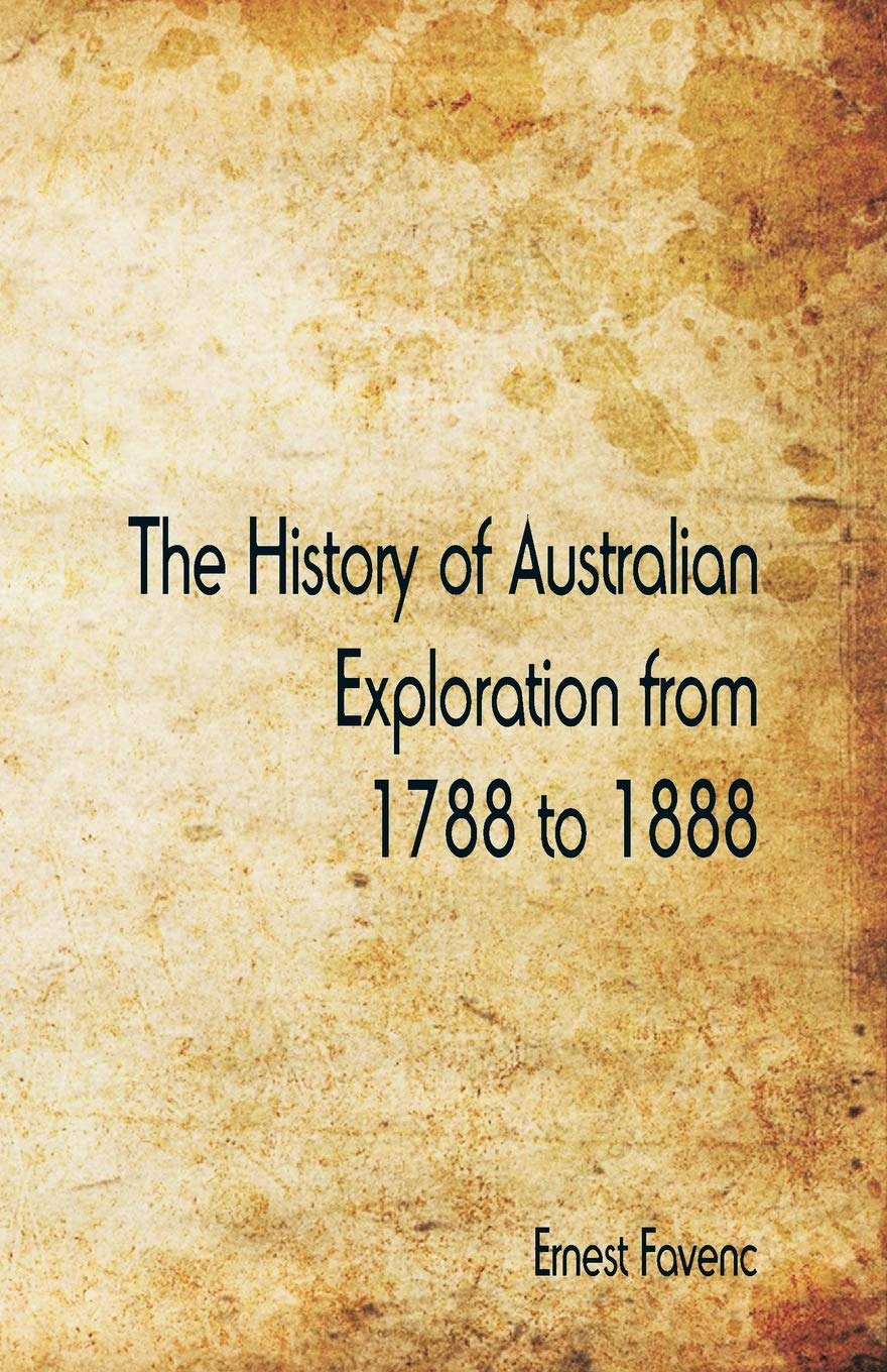 The History of Australian Exploration from 1788 to 1888: Favenc, Ernest ...