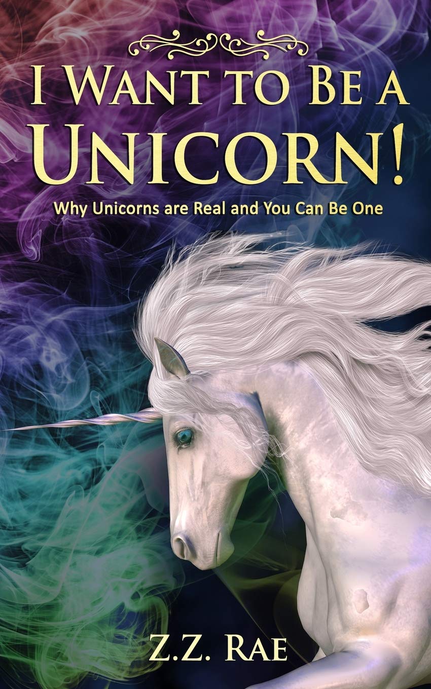 I Want to Be a Unicorn!: Why Unicorns are Real And You Can Be One: Rae ...