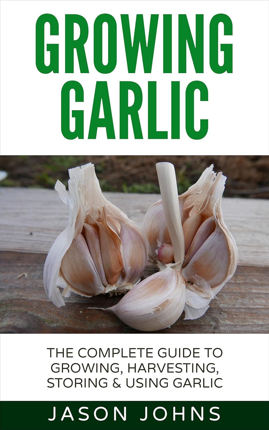 Growing Garlic - A Complete Guide To Growing, Harvesting and Using ...