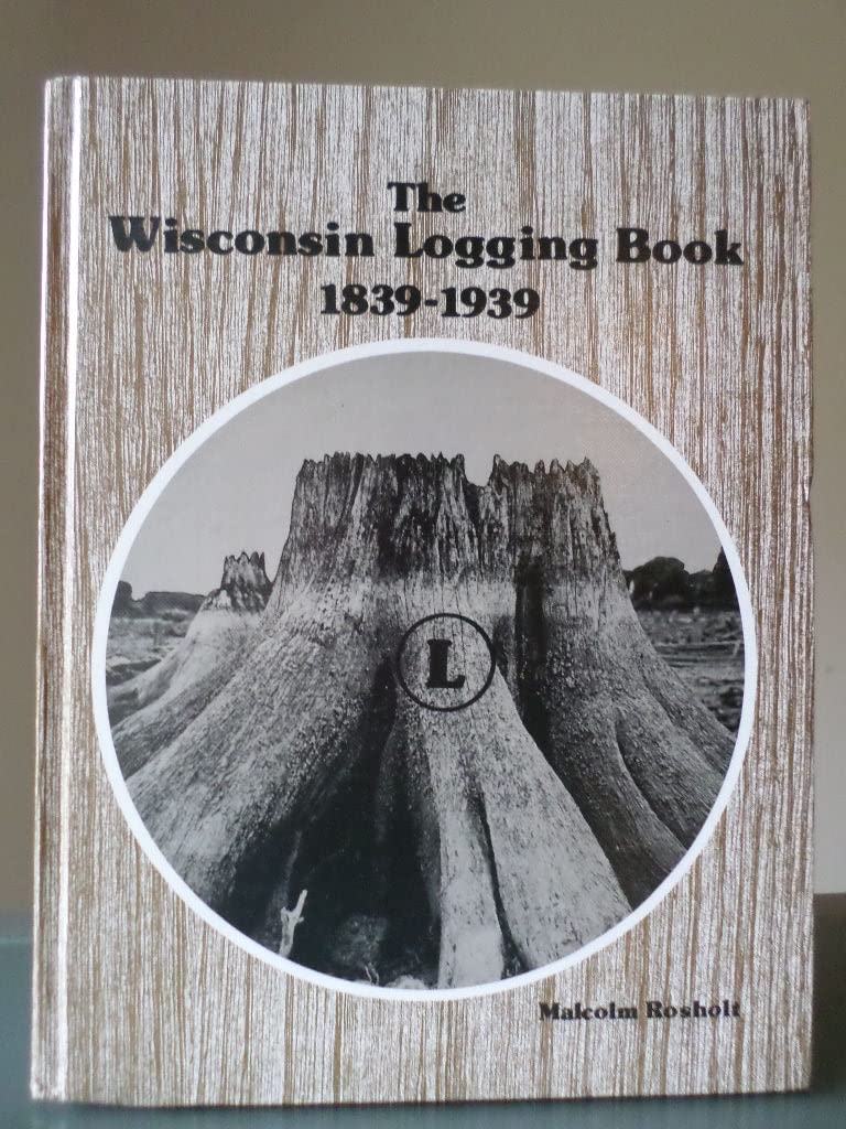 Wisconsin Logging Book 1839-1939: Rosholt, Malcolm: 9780910417051 ...