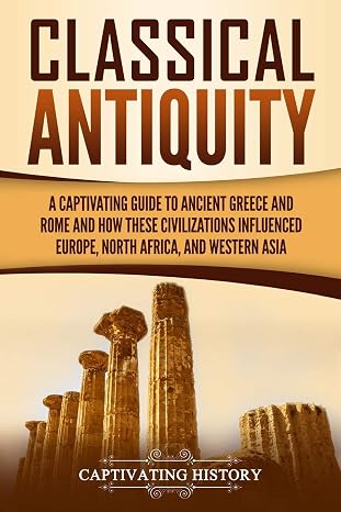 Classical Antiquity: A Captivating Guide to Ancient Greece and Rome and ...