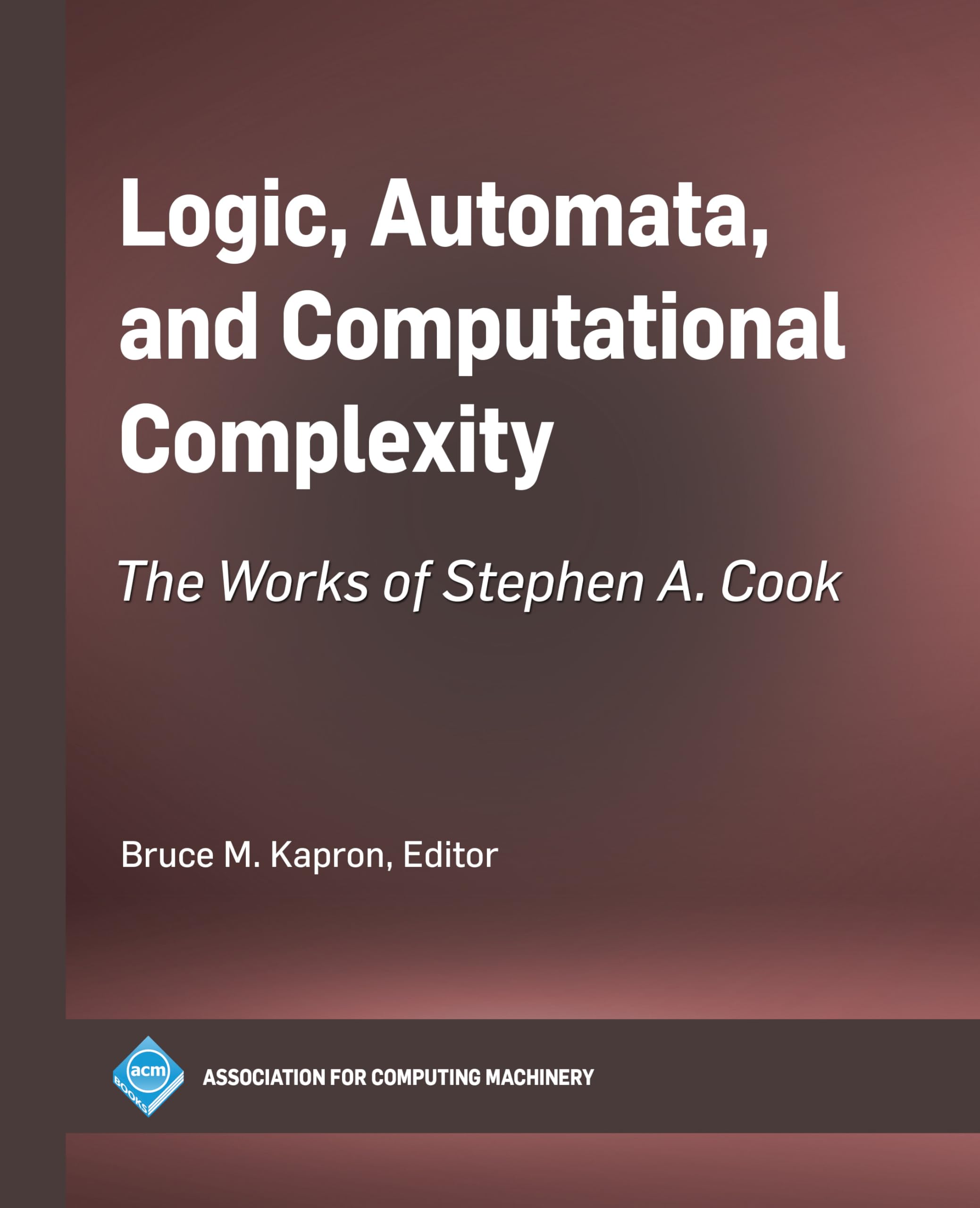 Logic Automata And Computational Complexity The Works Of Stephen A Cook Acm Books Kapron