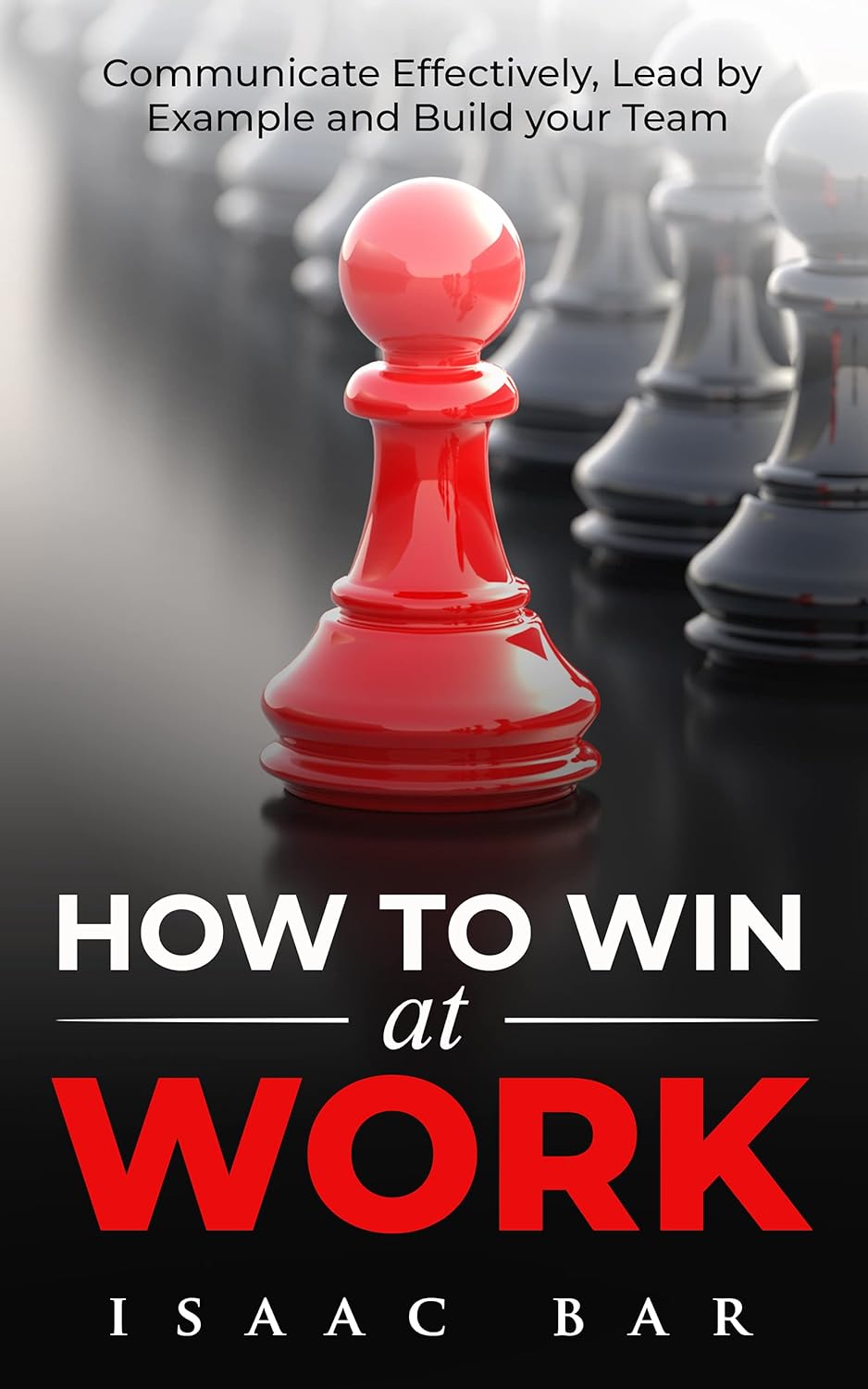 How To Win at Work: Communicate Effectively, Lead by Example and Build ...