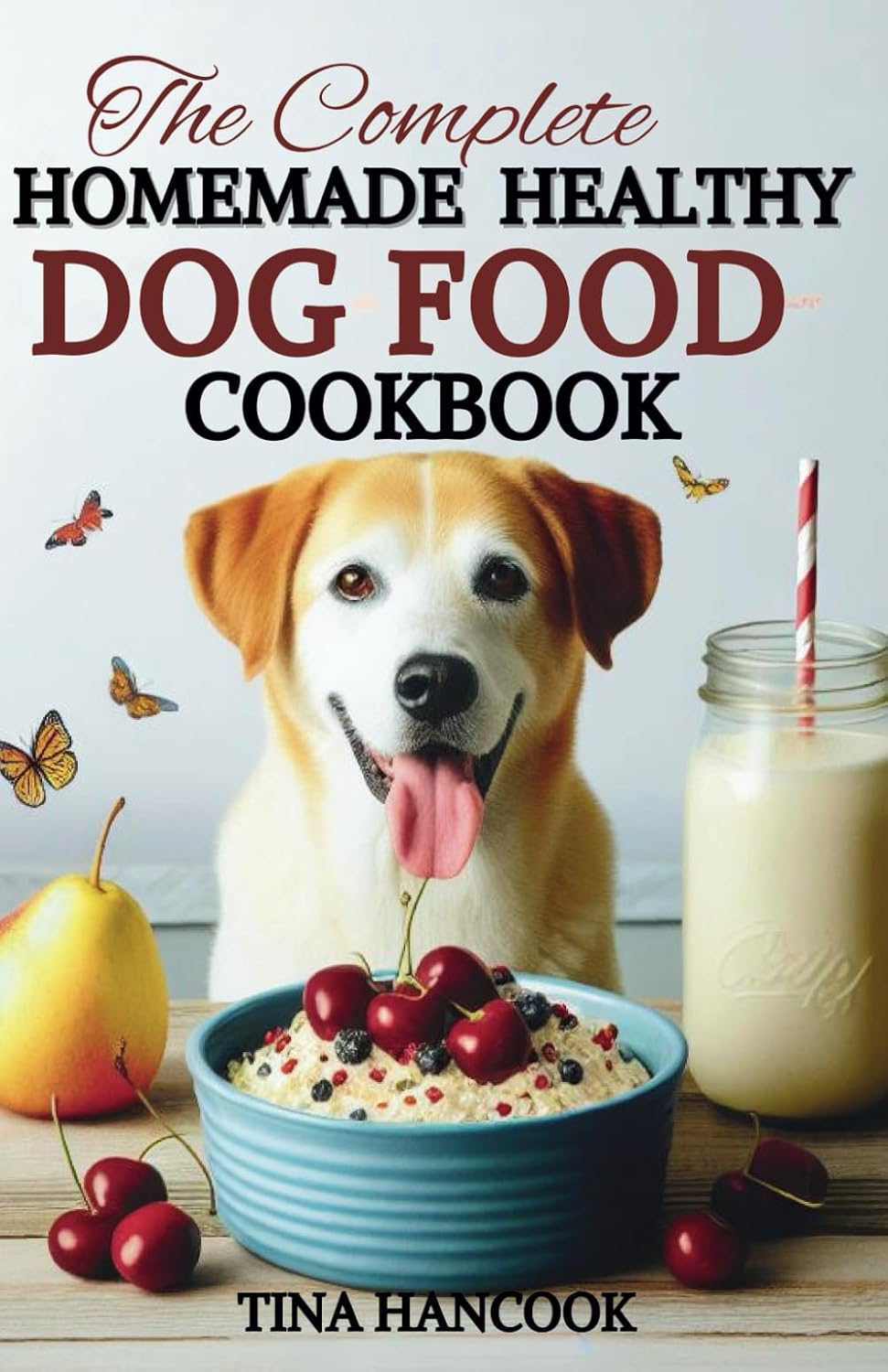The Complete Homemade Healthy Dog Food Cookbook: Tailoring Your Dog’s ...