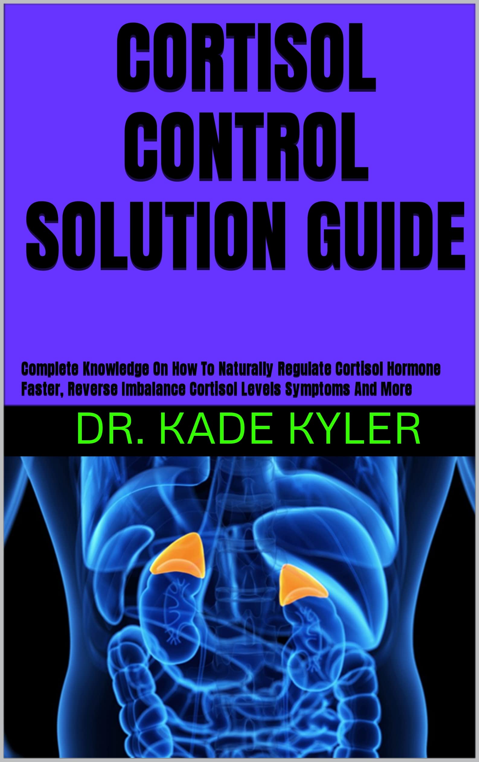 Buy CORTISOL CONTROL SOLUTION GUIDE : Complete Knowledge On How To Naturally Regulate Cortisol ...