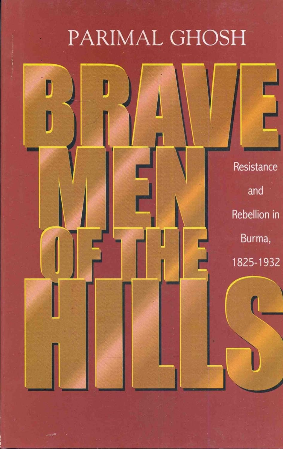 Brave Men of the Hills: Resistance and Rebellion in Burma, 1825-1932 ...