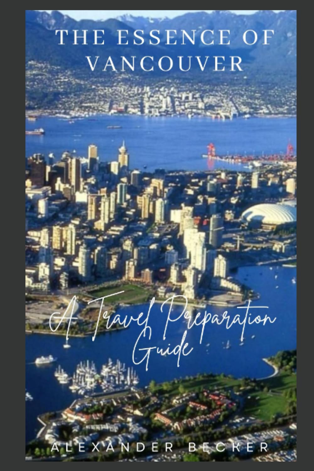 THE ESSENCE OF VANCOUVER: A TRAVEL PREPARATION GUIDE: BECKER, ALEXANDER ...