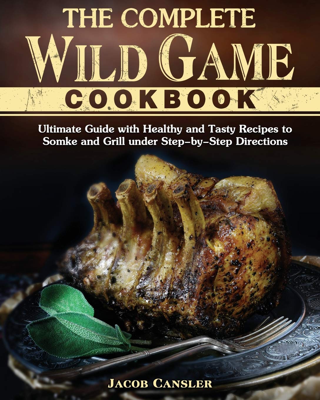 The Complete Wild Game Cookbook: Ultimate Guide with Healthy and Tasty ...