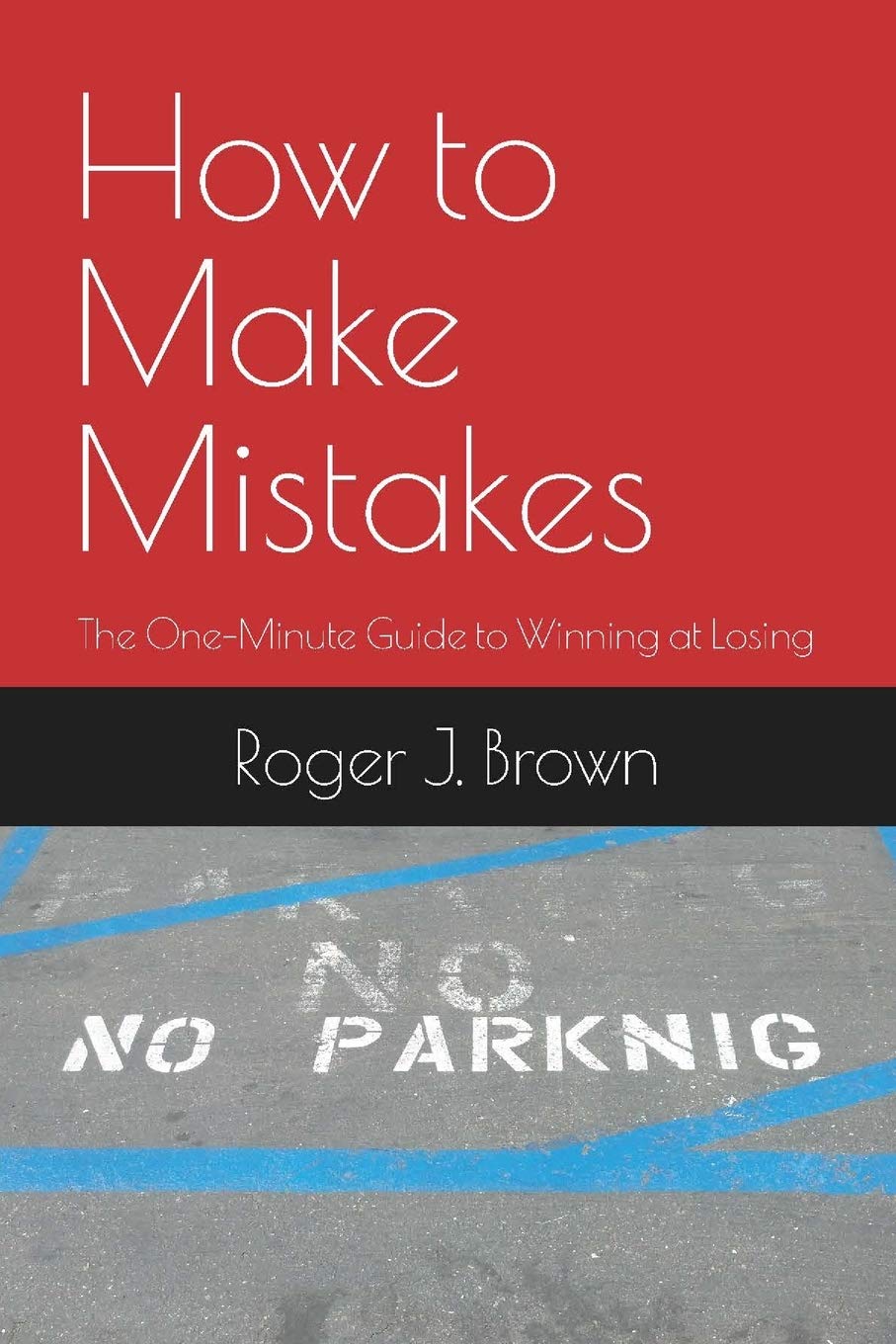 How to Make Mistakes: The One-Minute Guide to Winning at Losing: Brown ...