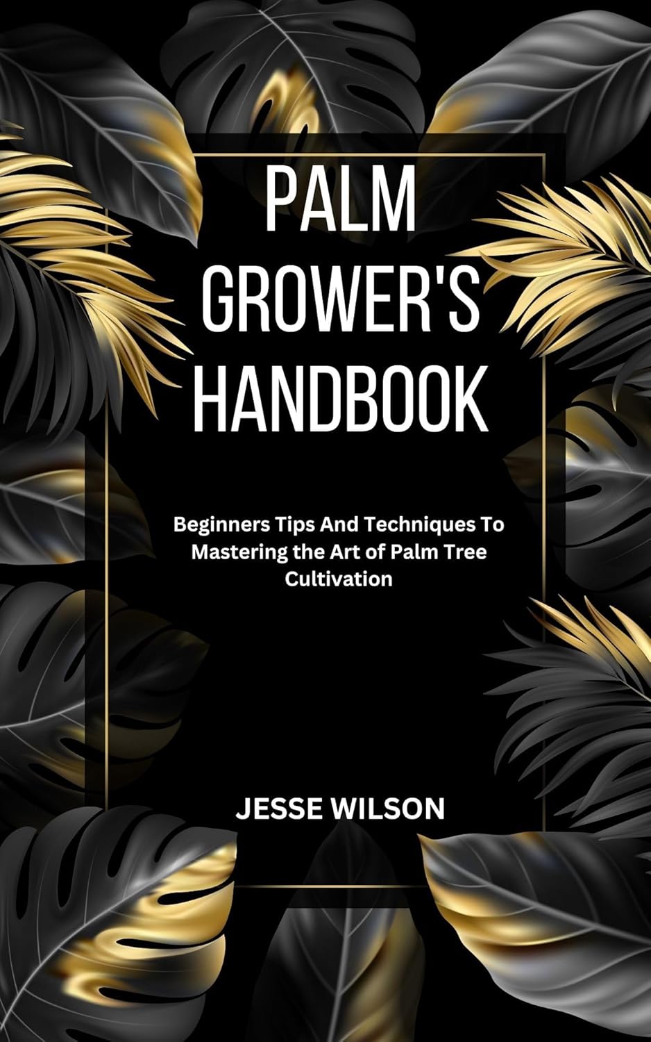PALM GROWER'S HANDBOOK: Beginners Tips And Techniques To Mastering the ...
