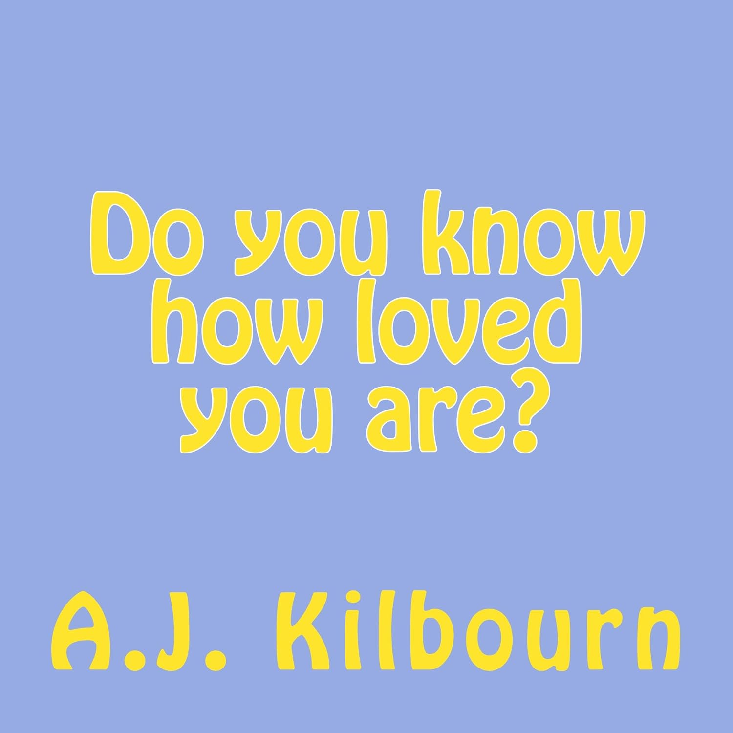 Do you know how loved you are? eBook : Kilbourn, A.J., Killbourn, A.J ...
