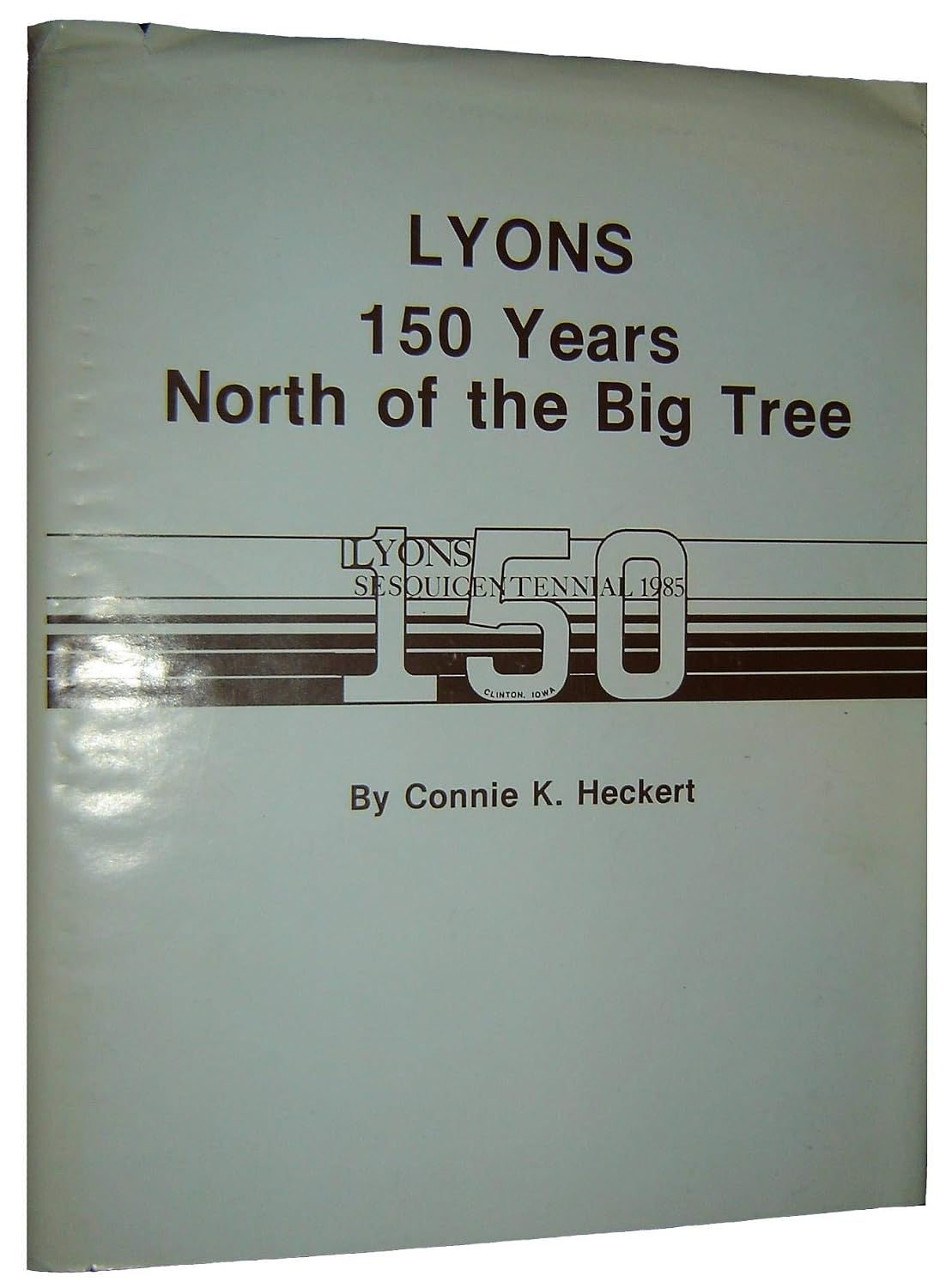 Lyons One Hundred Fifty Years North of the Big Tree: Connie K. Heckert ...