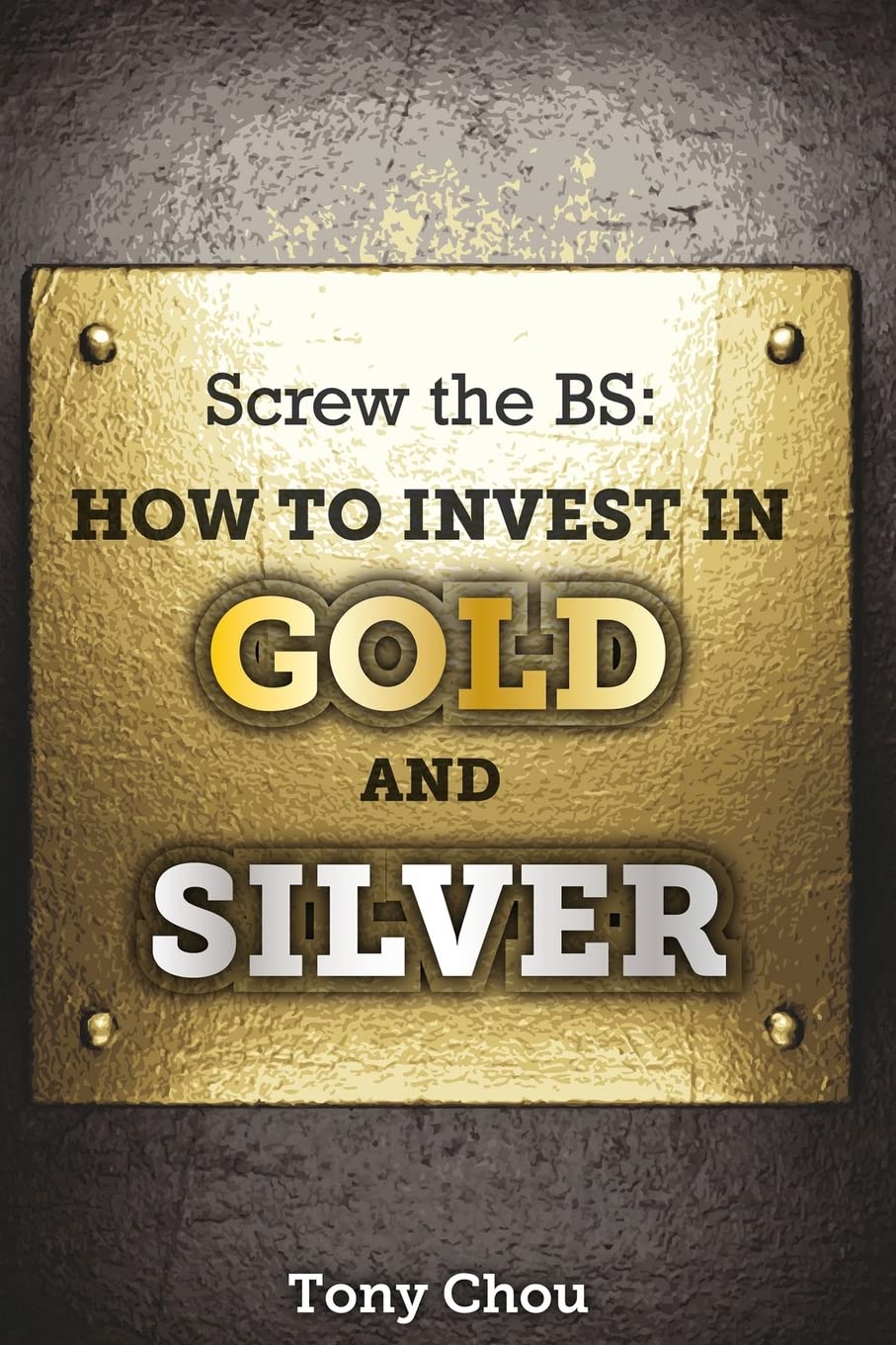 Screw the BS: How to Invest in Gold and Silver: Chou, Tony ...