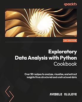 Exploratory Data Analysis with Python Cookbook: Over 50 recipes to analyze, visualize, and ...